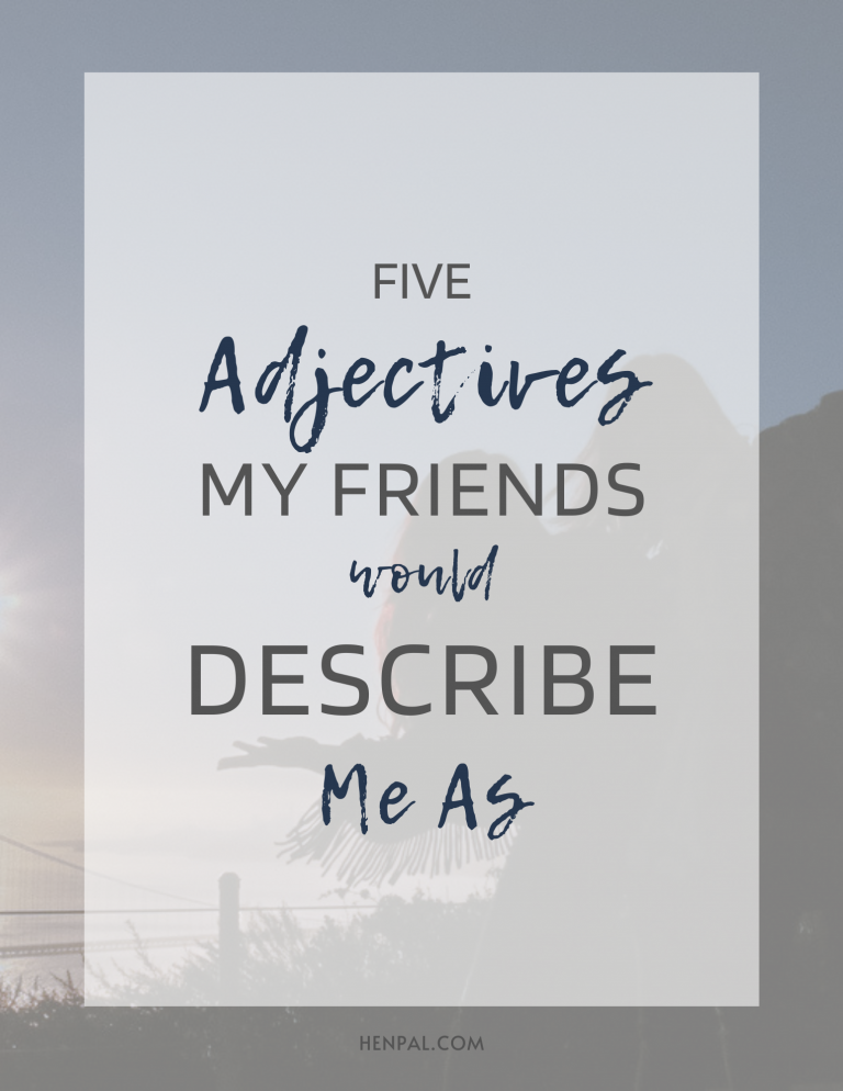 Adjectives Friends Would Describe Me As – HENPAL