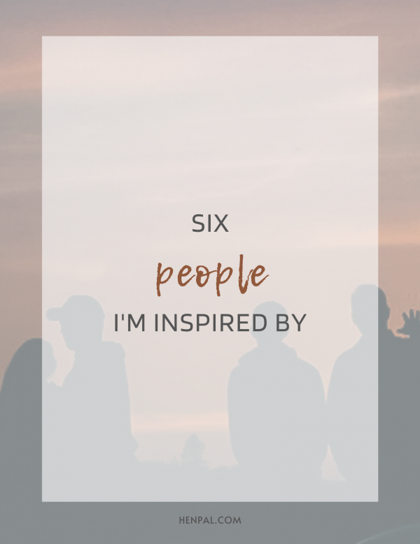 Six People I’m Inspired By – HENPAL
